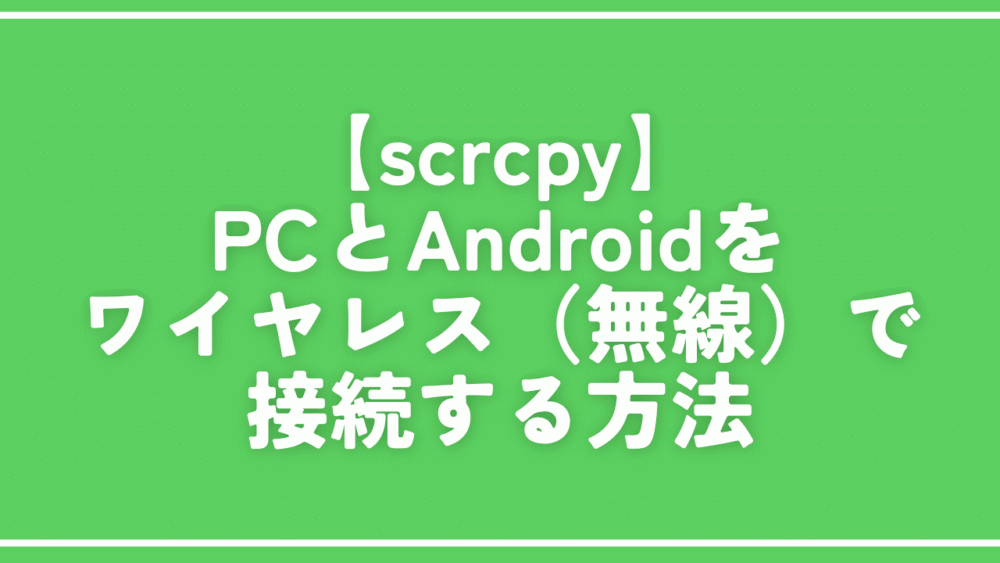 【scrcpy】PCとAndroidをワイヤレス（無線）で接続する方法 | ナポリタン寿司のPC日記