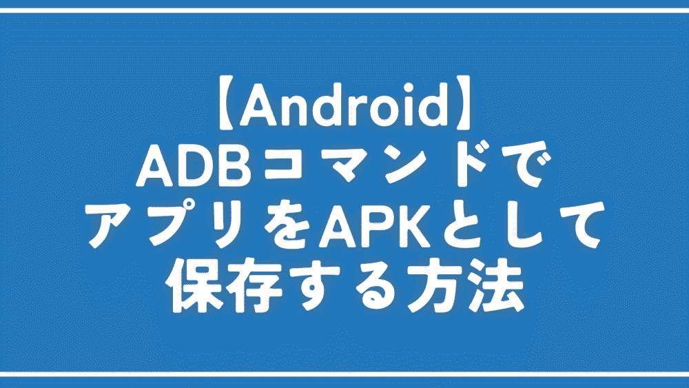 【Android】ADBコマンドでアプリをAPKとして保存する方法 | ナポリタン寿司のPC日記